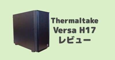【Thermaltake Versa H17 レビュー】コスパの良い自作PCケース | プロガジ